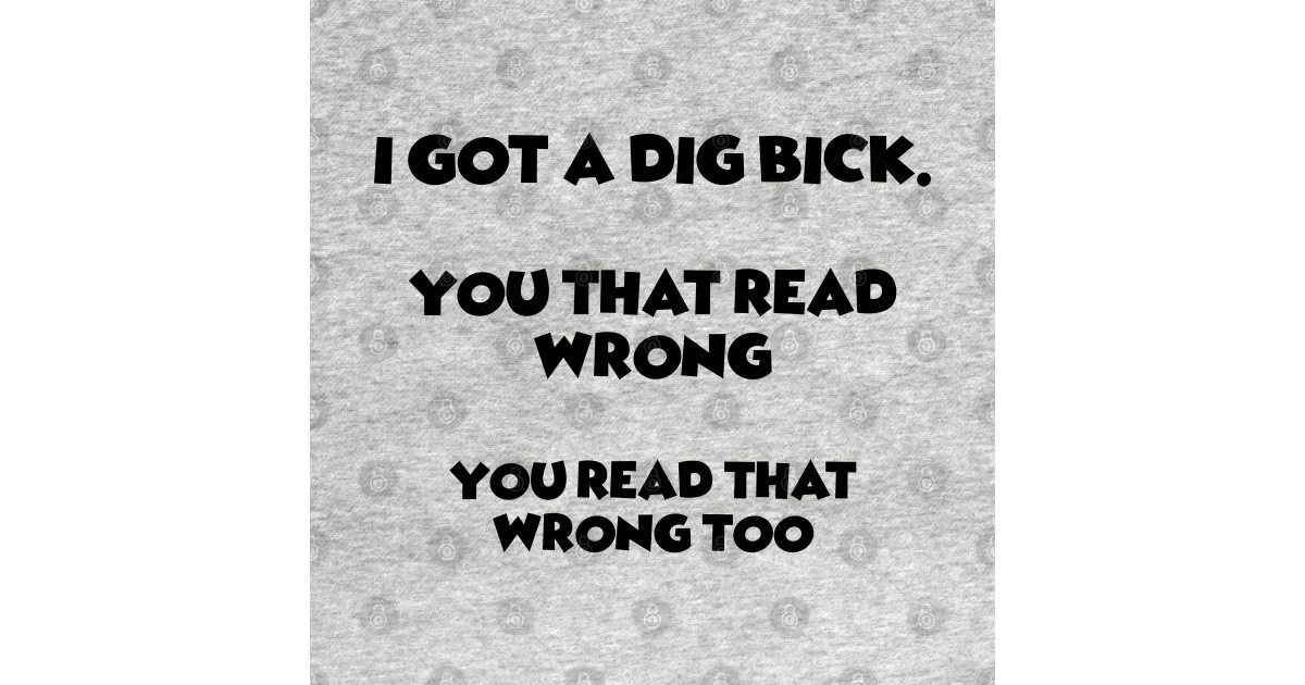 I got a dig bick - Dig Bick - T-Shirt | TeePublic