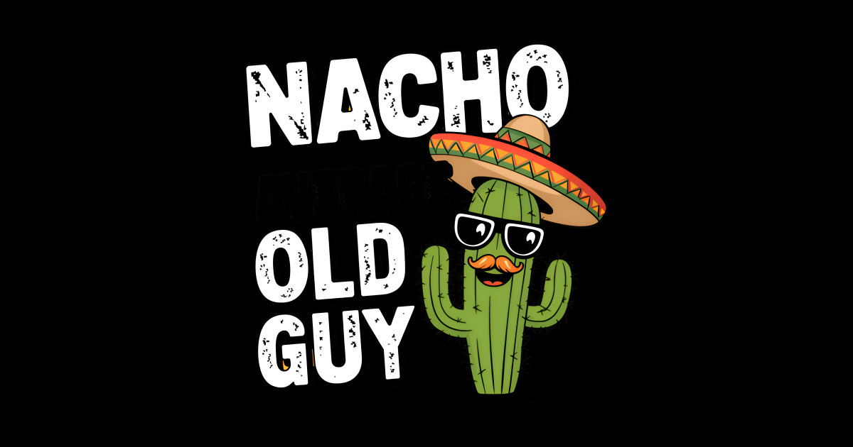 Nacho Average Old Guy Grandfather Cool Old Man Cinco De Mayo - Cinco De ...