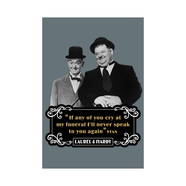 Laurel Hardy Quotes If Any Of You Cry At My Funeral I Ll Never