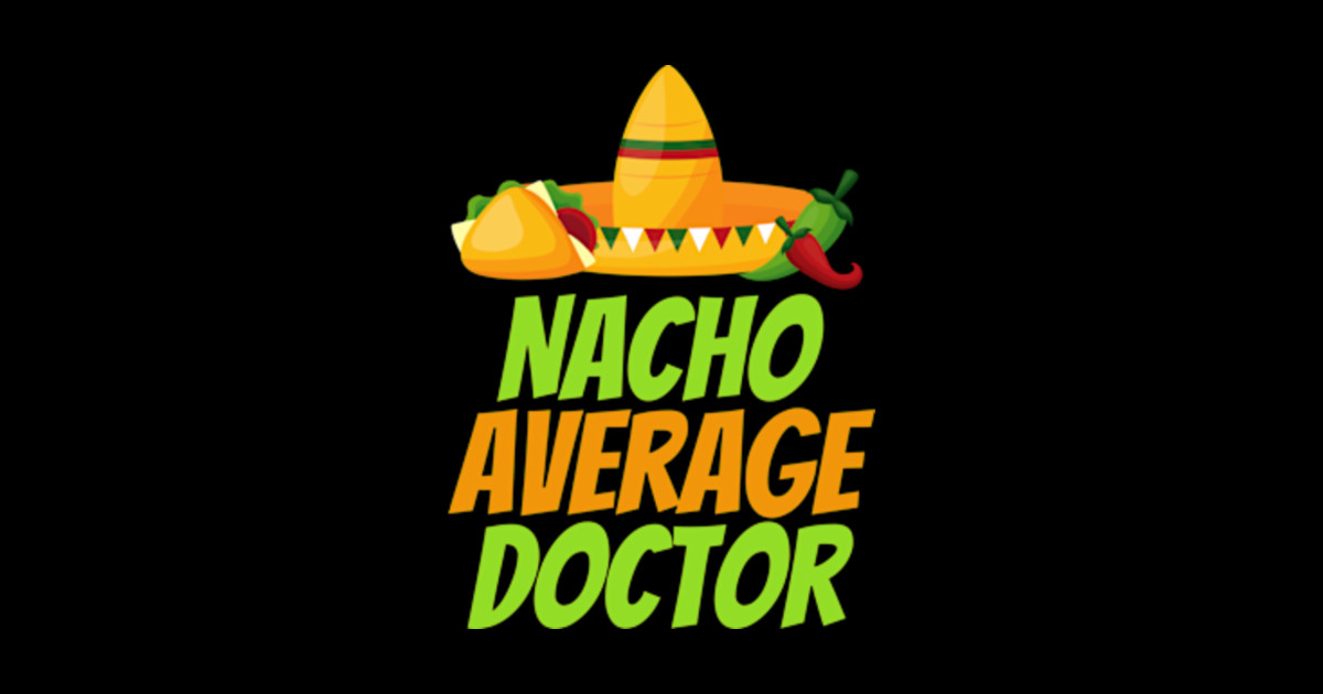 Nacho Average Doctor Funny Mexican Food Lover Doctor Gift - Nacho ...