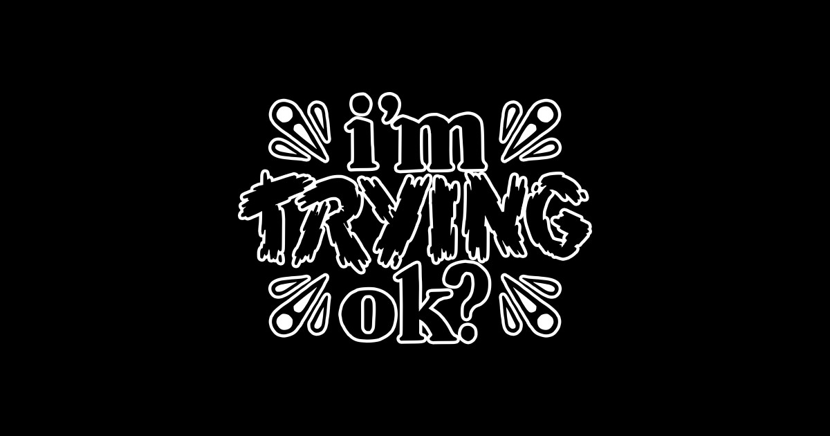 I'm Trying, OK? - Humor - Sticker | TeePublic