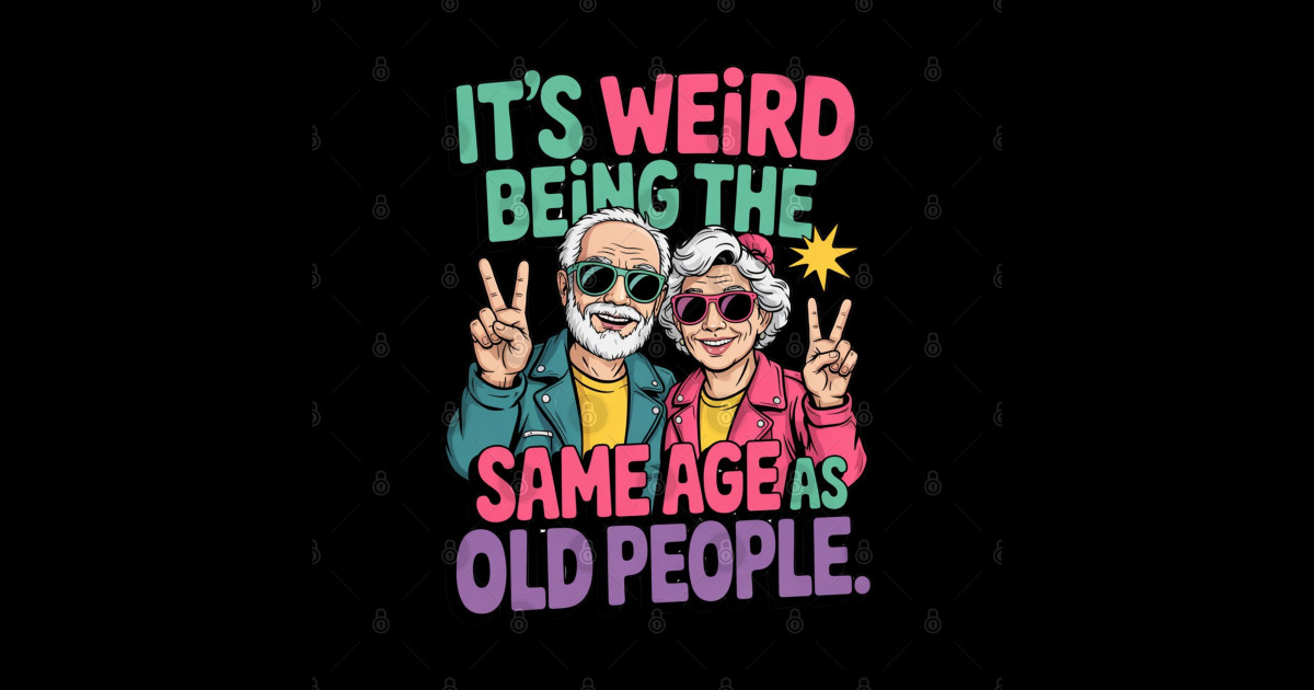 Its Weird Being The Same Age As Old People - Its Weird Being The Same ...