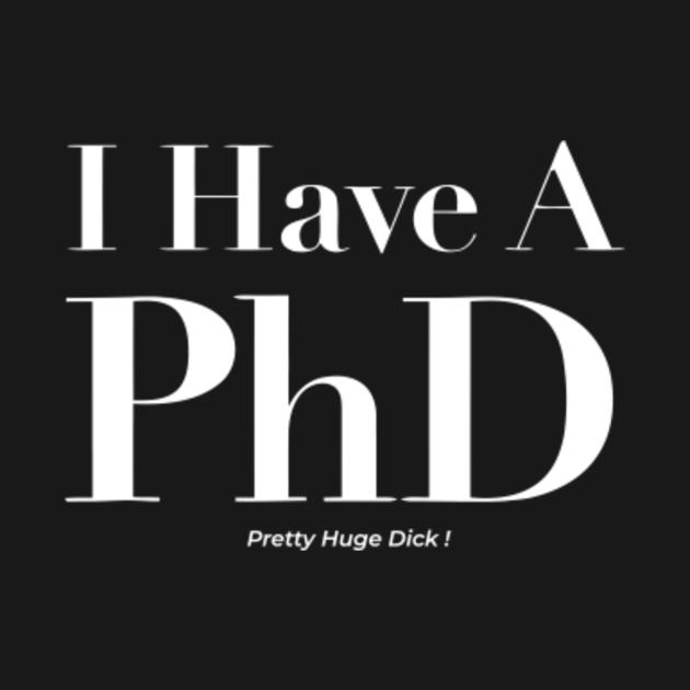 I Have PhD Pretty Huge Dick - Offensive Adult Humor - Offensive Adult Humor - T-Shirt | TeePublic