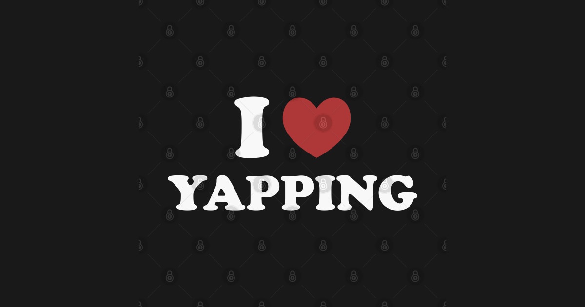 I Love Yapping, Professional Yapper, What Is Bro Yapping About ...