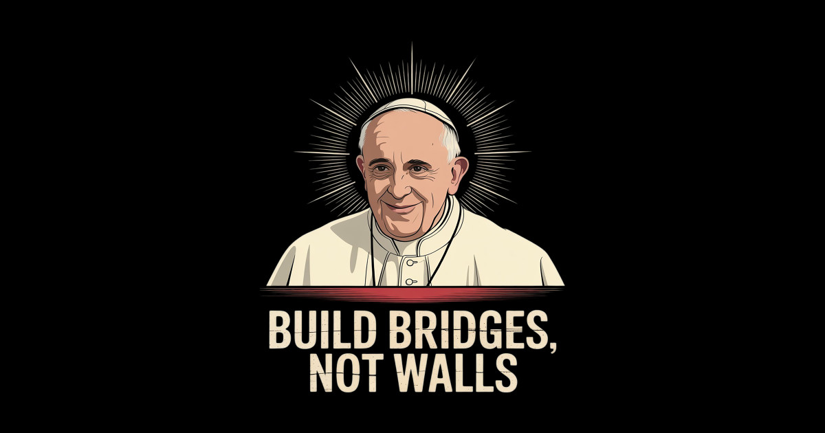 Build Bridges Not Walls Pope Francis - Build Bridges Not Walls Pope Francis - Sticker | TeePublic