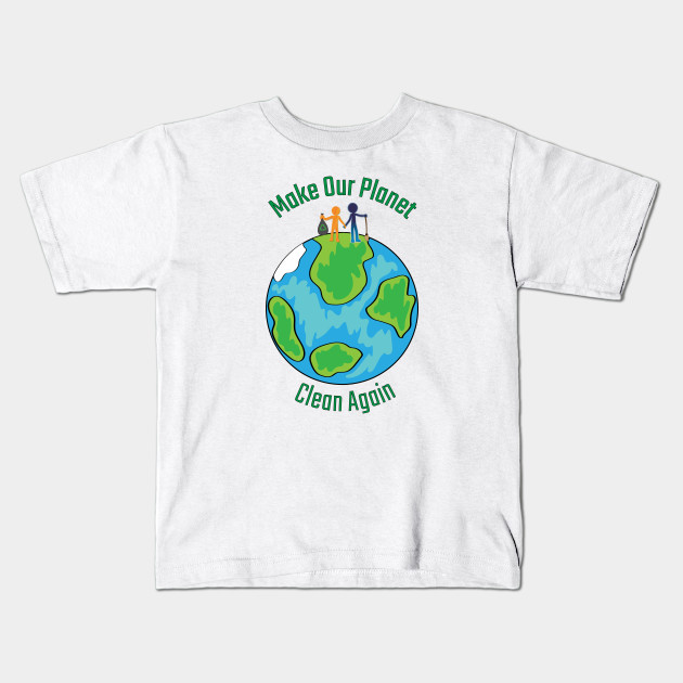 Make our planet clean again - Clean Planet - Kids T-Shirt | TeePublic