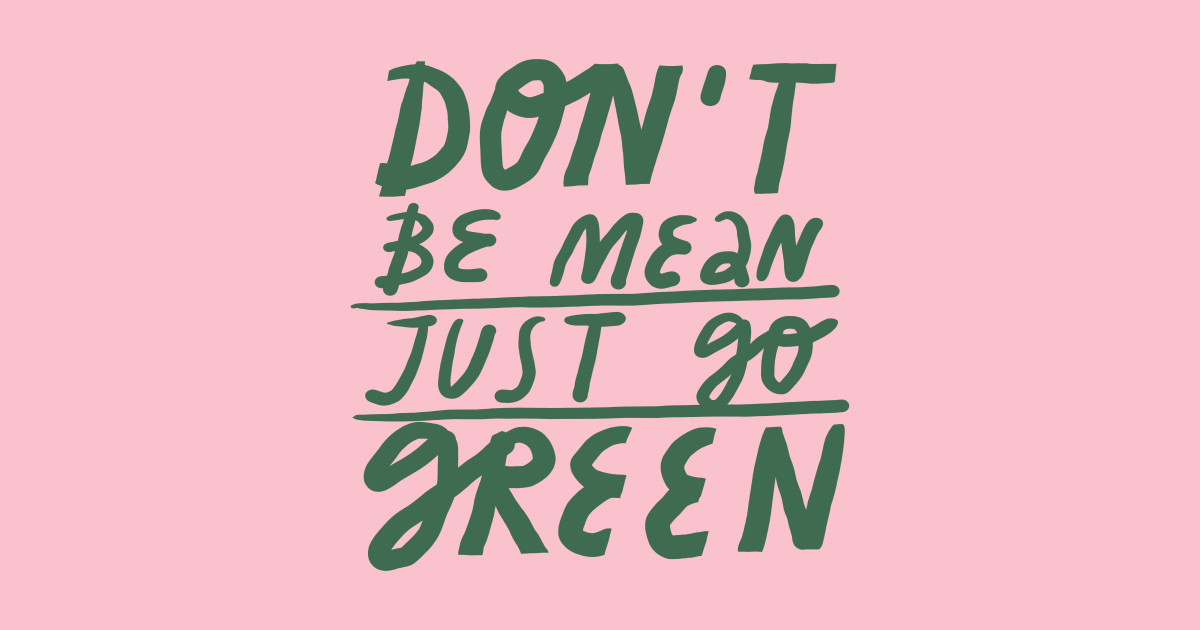 don't be mean just go green - Eco Friendly - T-Shirt | TeePublic