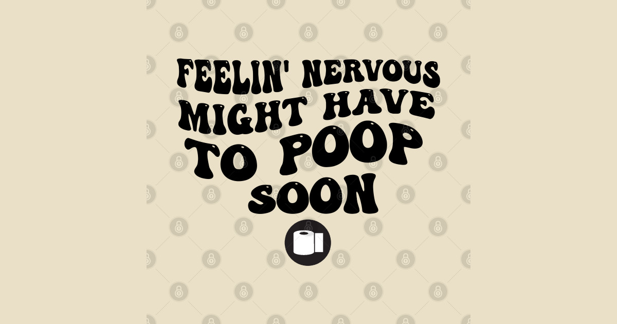 Feeling Nervous Might Have To Poop Soon - Feeling Nervous Might Have To ...