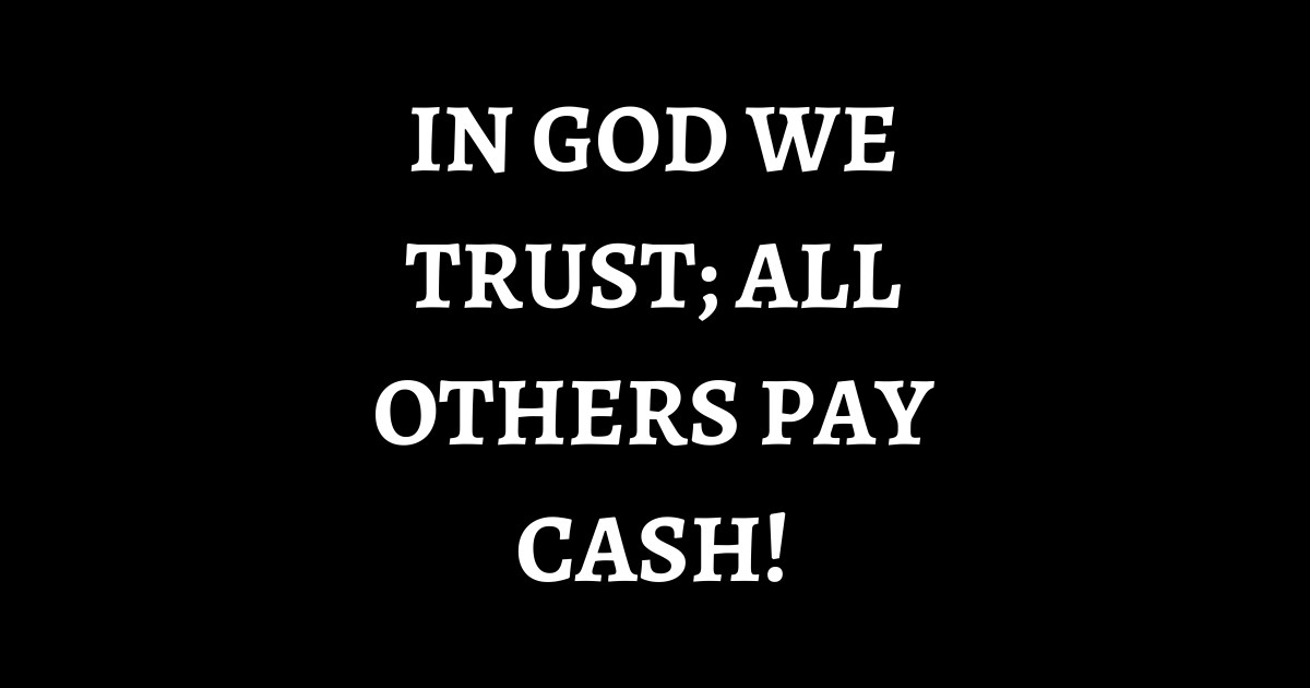 In God we trust; all others pay cash - In God We Trust All Others Pay ...