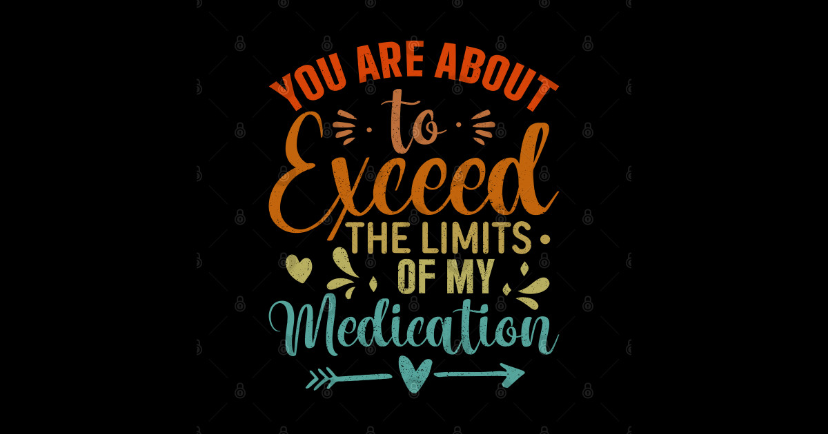 You Are About To Exceed The Limits Of My Medication - You Are About To ...