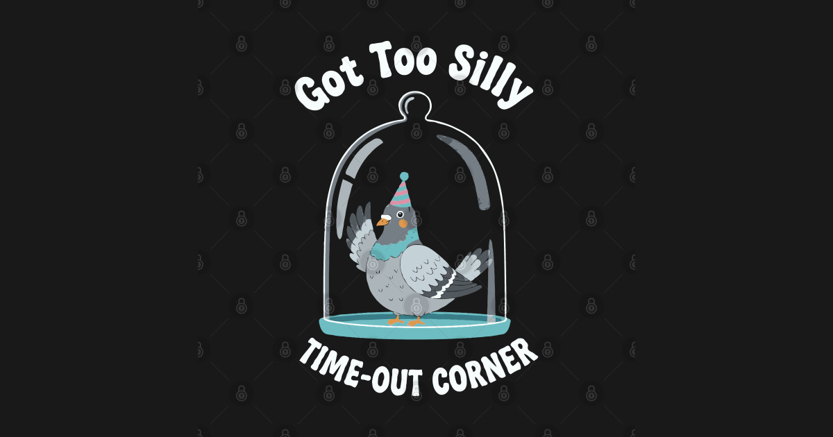 Got Too Silly Time Out Corner Funny Pigeon Meme - Got Too Silly - T ...