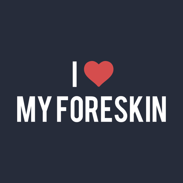 I Heart My Foreskin Foreskin T Shirt Teepublic