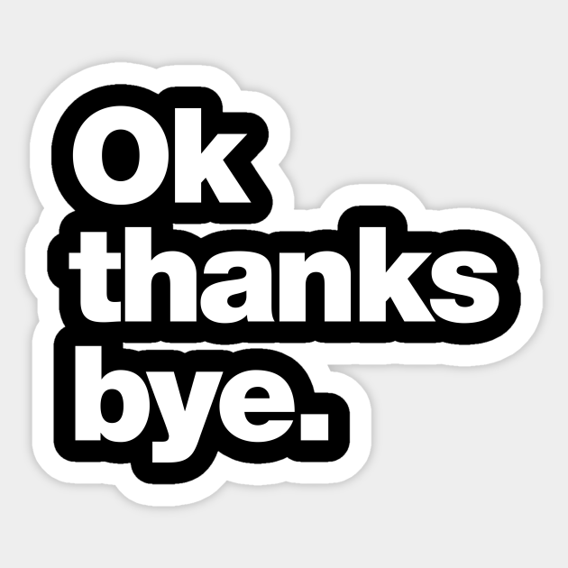 Ok thanks bye - Okay Thanks Bye - Sticker | TeePublic