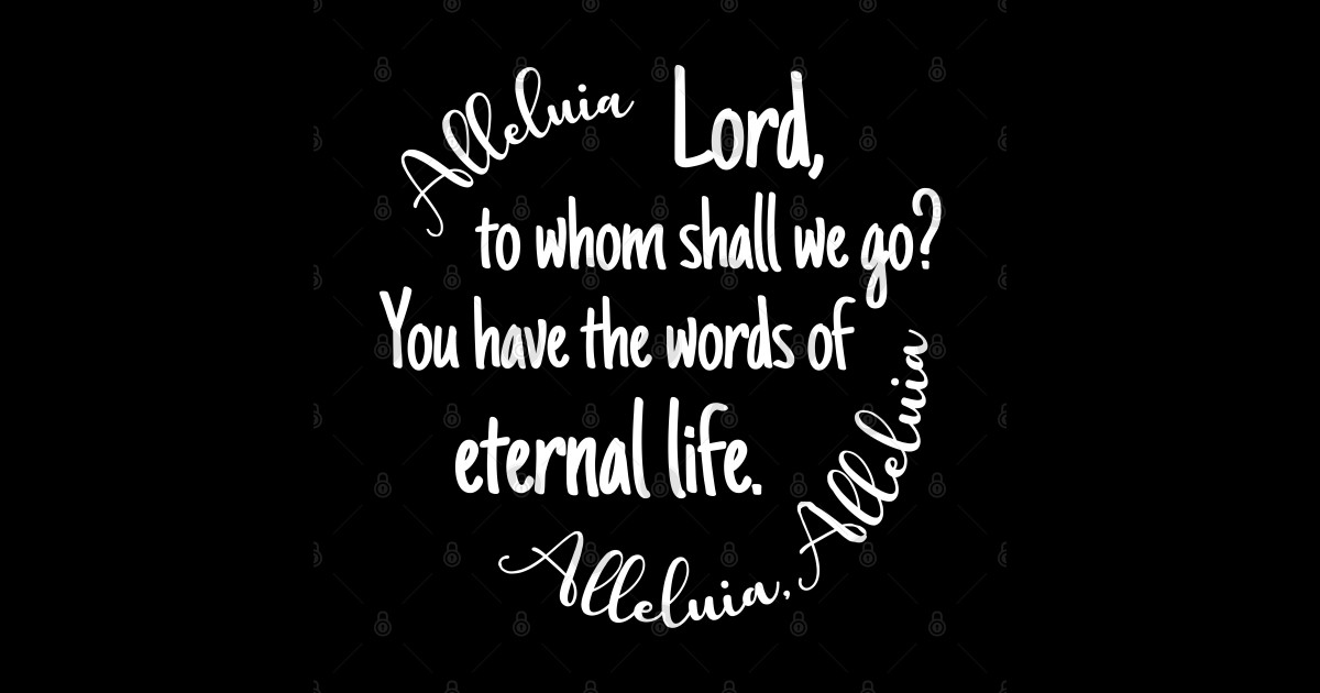 Lord to Whom Shall We Go? You Have the Words of Eternal life ...