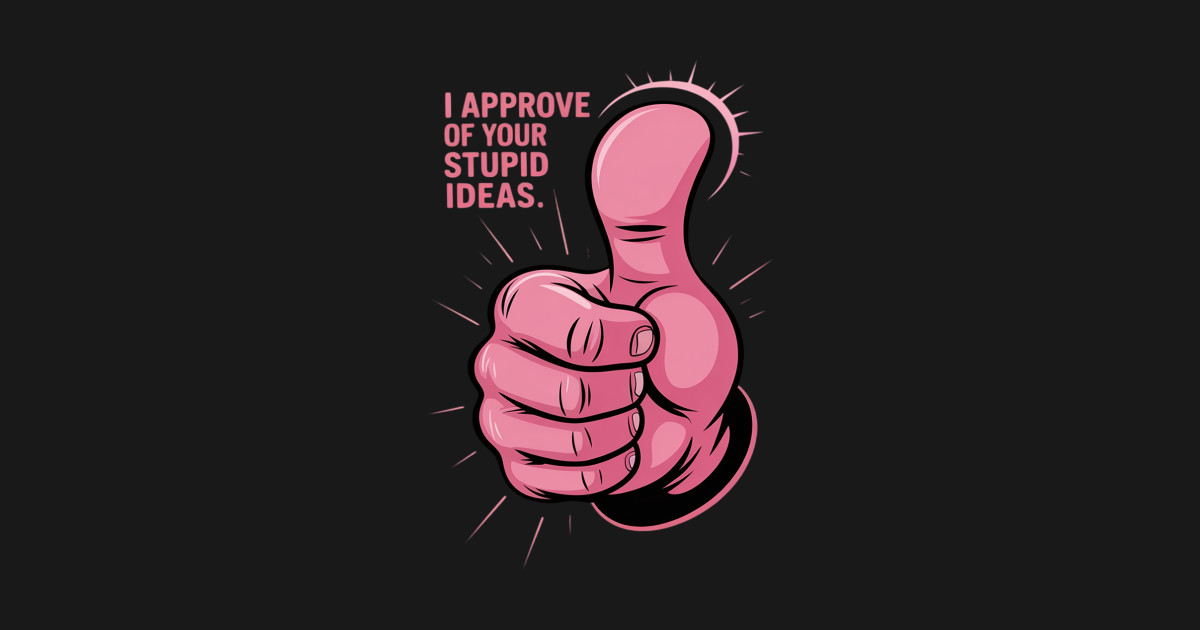 I Approve Of Your Stupid Ideas Funny Humor - New Designs - T-Shirt ...