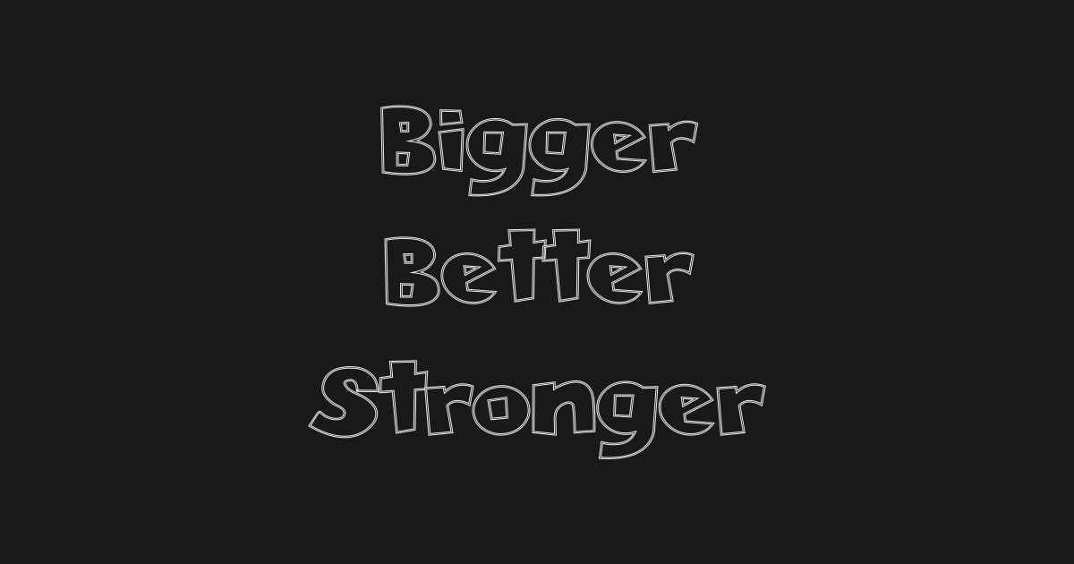 Bigger better stronger - Bigger And Better - T-Shirt | TeePublic