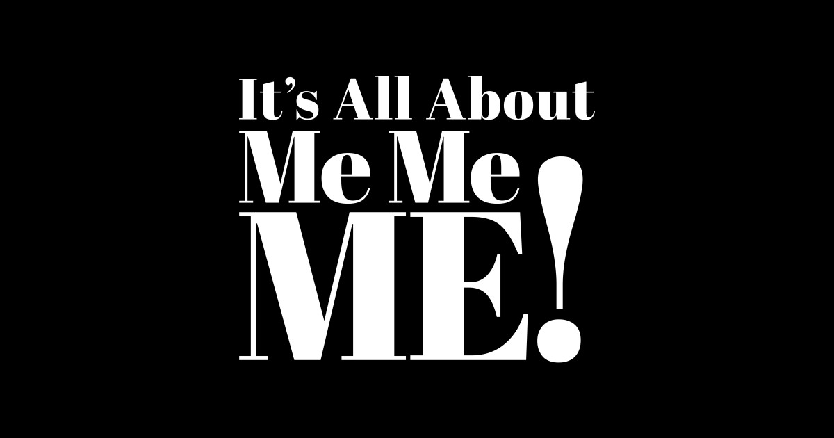 It's All About Me Me Me - Its All About Me Me Me - Posters and Art ...