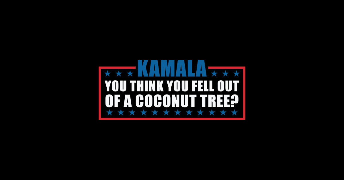 kamala you think you fell out of a coconut tree - Kamala You Think You ...