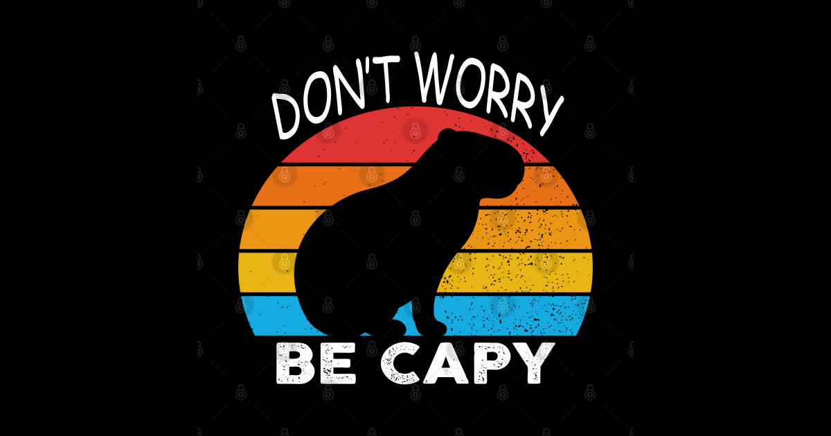 Capybara Don't Worry, Be Capy - Capybara Dont Worry - Posters and Art ...