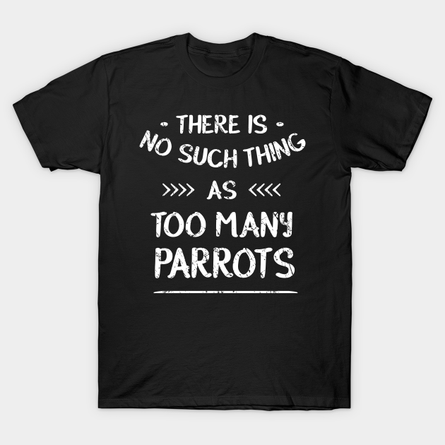 There is no such thing as TOO MANY PARROTS - Parrot Lover - T-Shirt ...