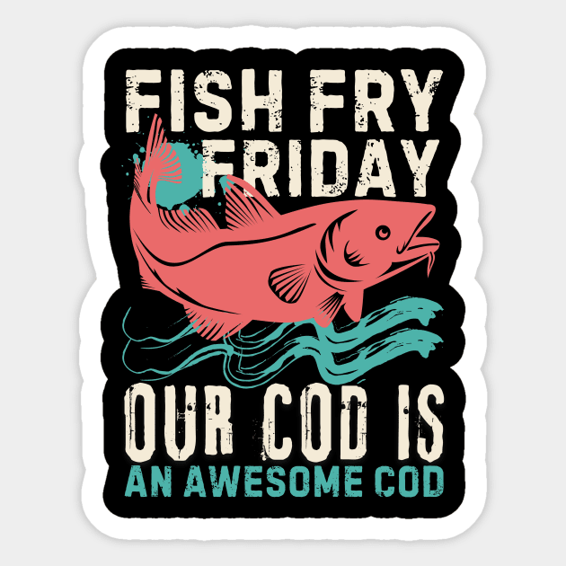 Fish Fry Friday Our Cod Is An Awesome Cod - Fish Fry Friday - Sticker ...