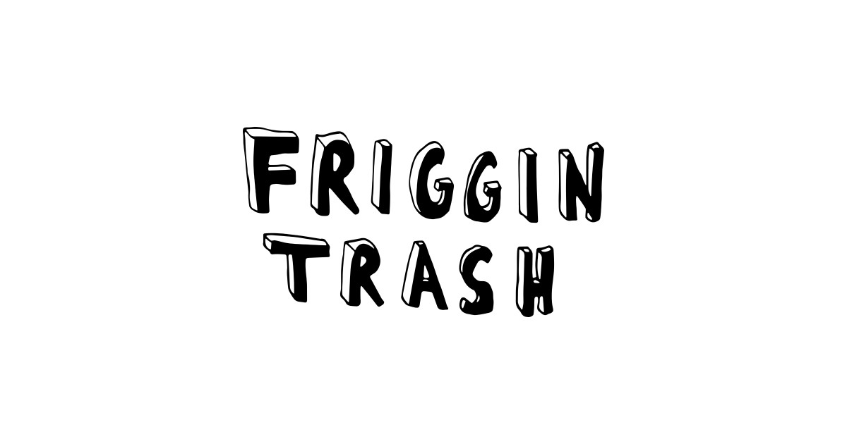 friggin trash - Friggin - T-Shirt | TeePublic