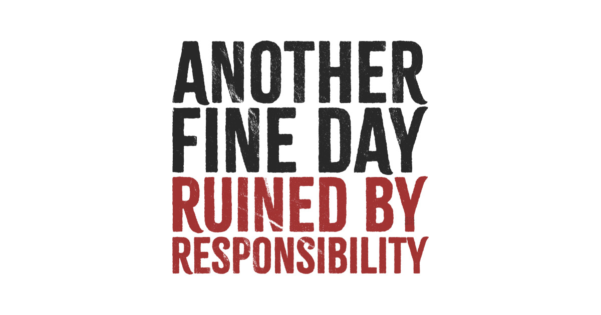 Another Fine Day Ruined By Responsibility - Another Fine Day Ruined By ...