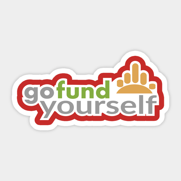 Go Fund Yourself - Gofundyourself - Sticker | TeePublic