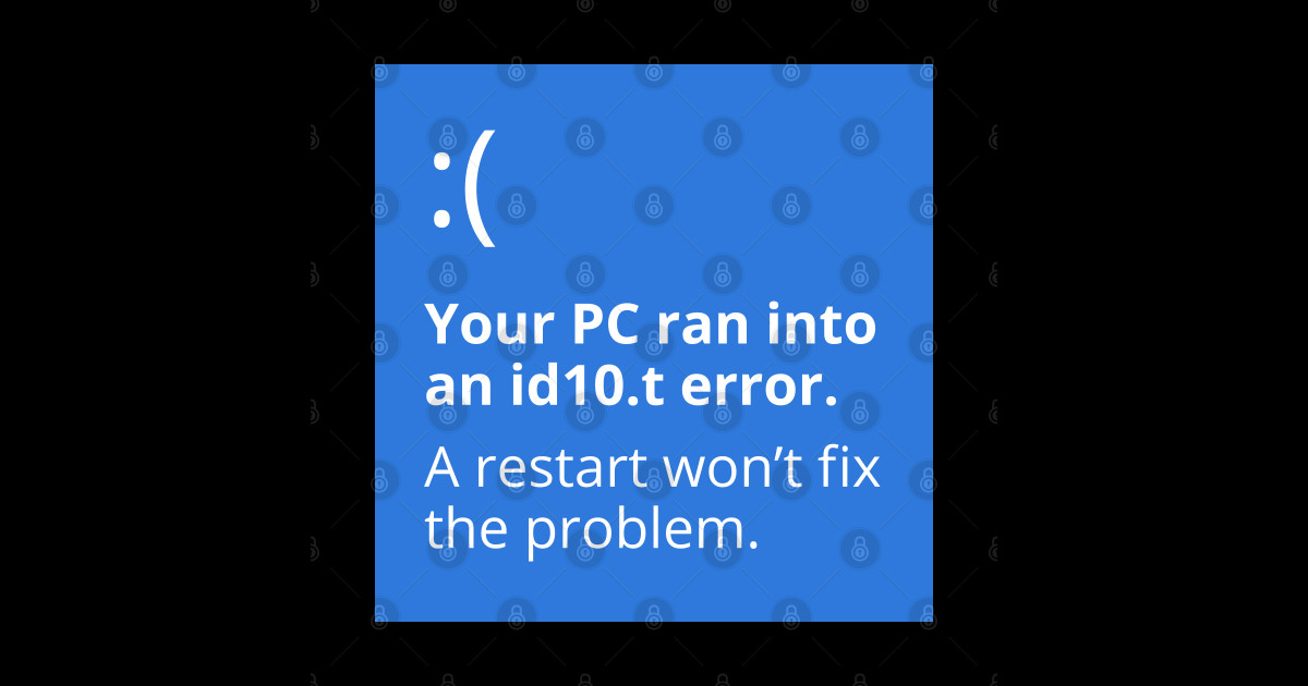 Your PC ran into an id10.t error. A restart won’t fix the problem ...