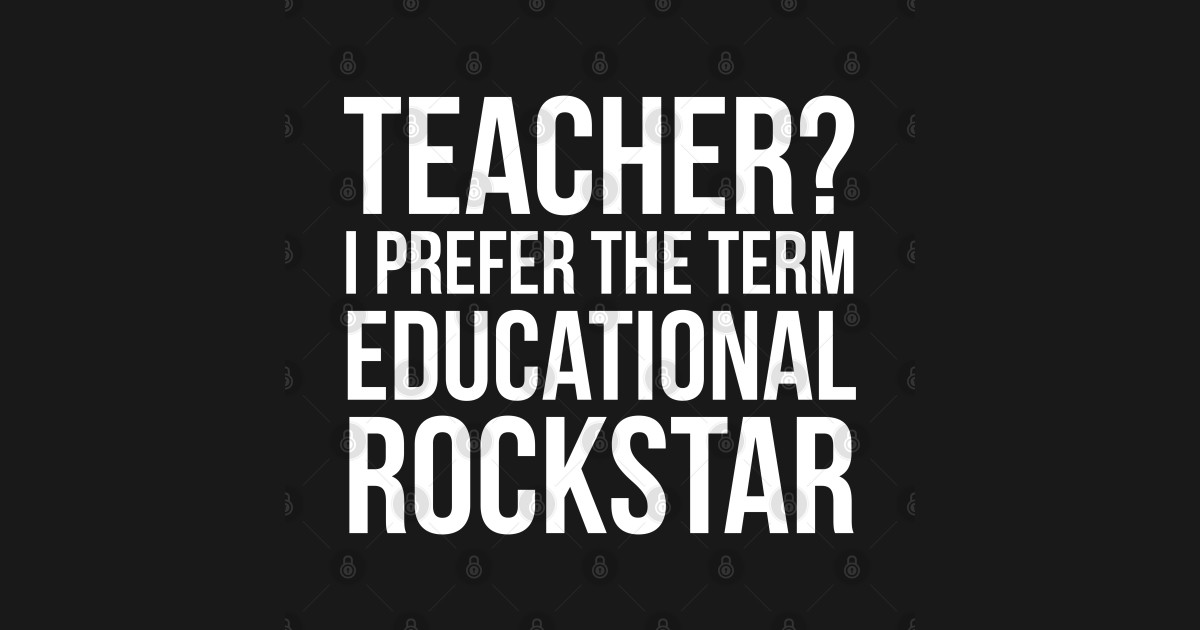 Teacher? I Prefer The Term Educational Rockstar - Teacher I Prefer The ...