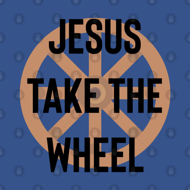 Jesus Take The Wheel - Faith Based Christian Quote - Jesus Take The ...