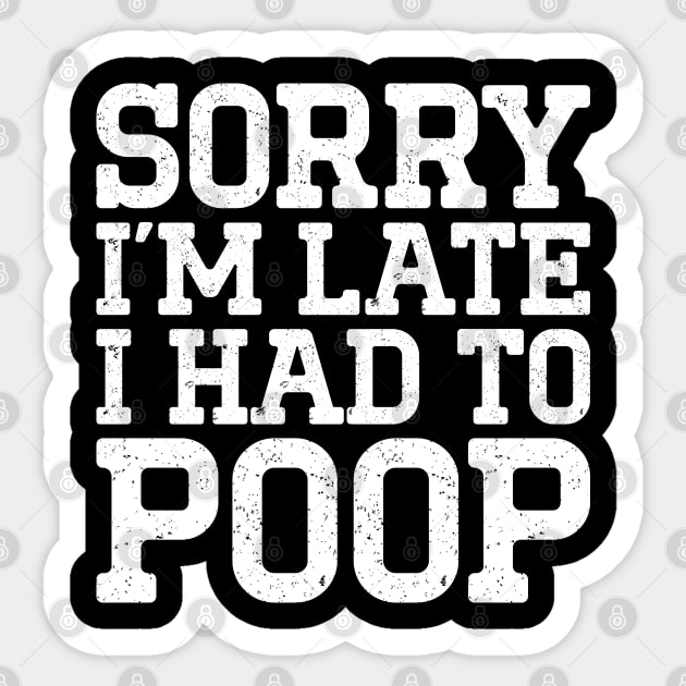Sorry I'm Late I Had To Poop - Sorry Im Late I Had To Poop - Sticker ...