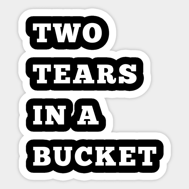 Two Tears in a Bucket - Two Tears In A Bucket - Sticker | TeePublic