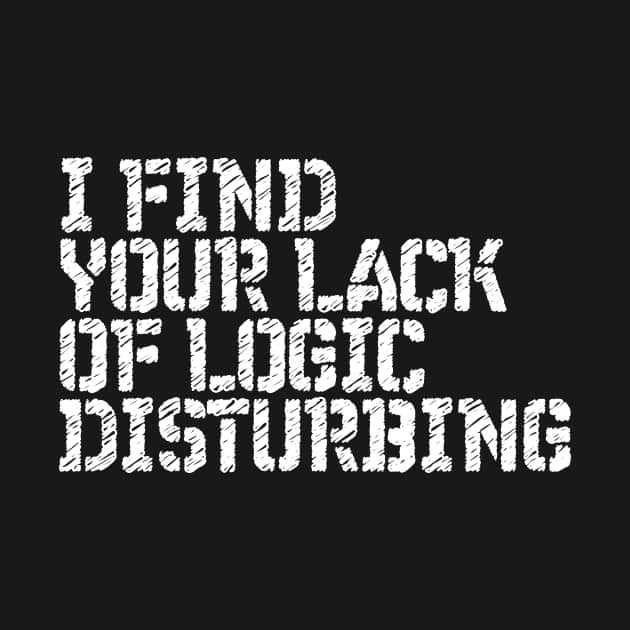 I Find You Lack Of Logic Disturbing Sarcastic - Sarcastic Quote - T ...