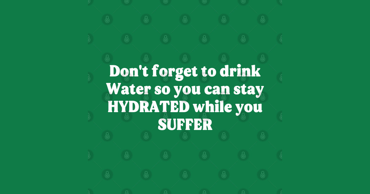 Stay Hydrated While You Suffer – Dark Humor Wellness Reminder - Dark ...