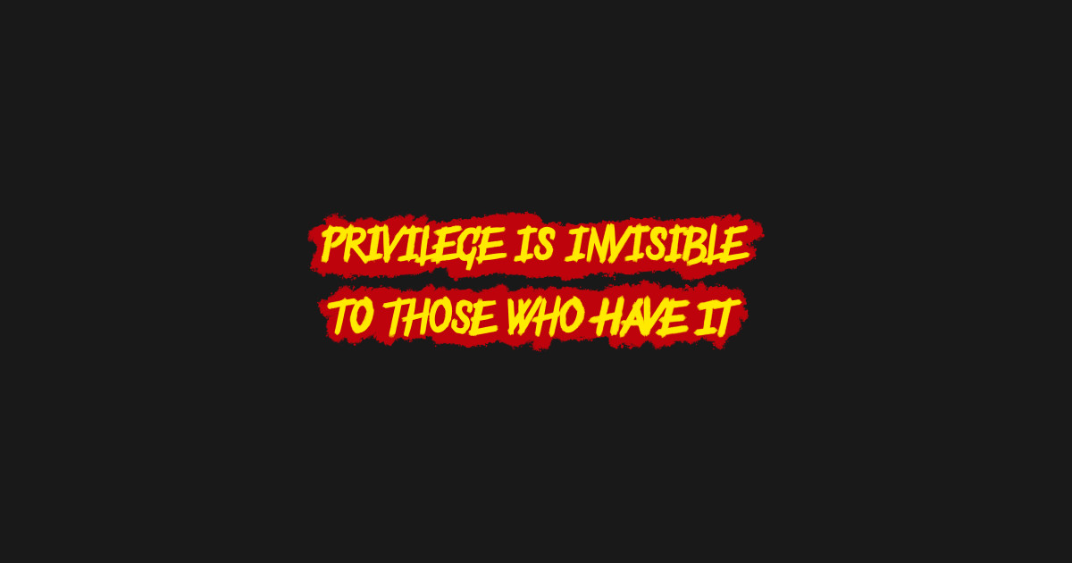 Privilege is invisible to those who have it - Privilege - T-Shirt ...