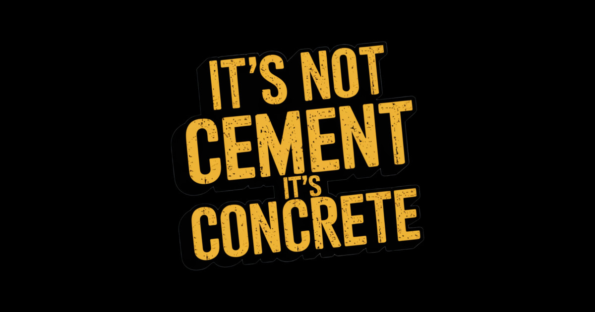 Funny Concrete Expert It's Not Cement It's Concrete - Its Not Cement ...
