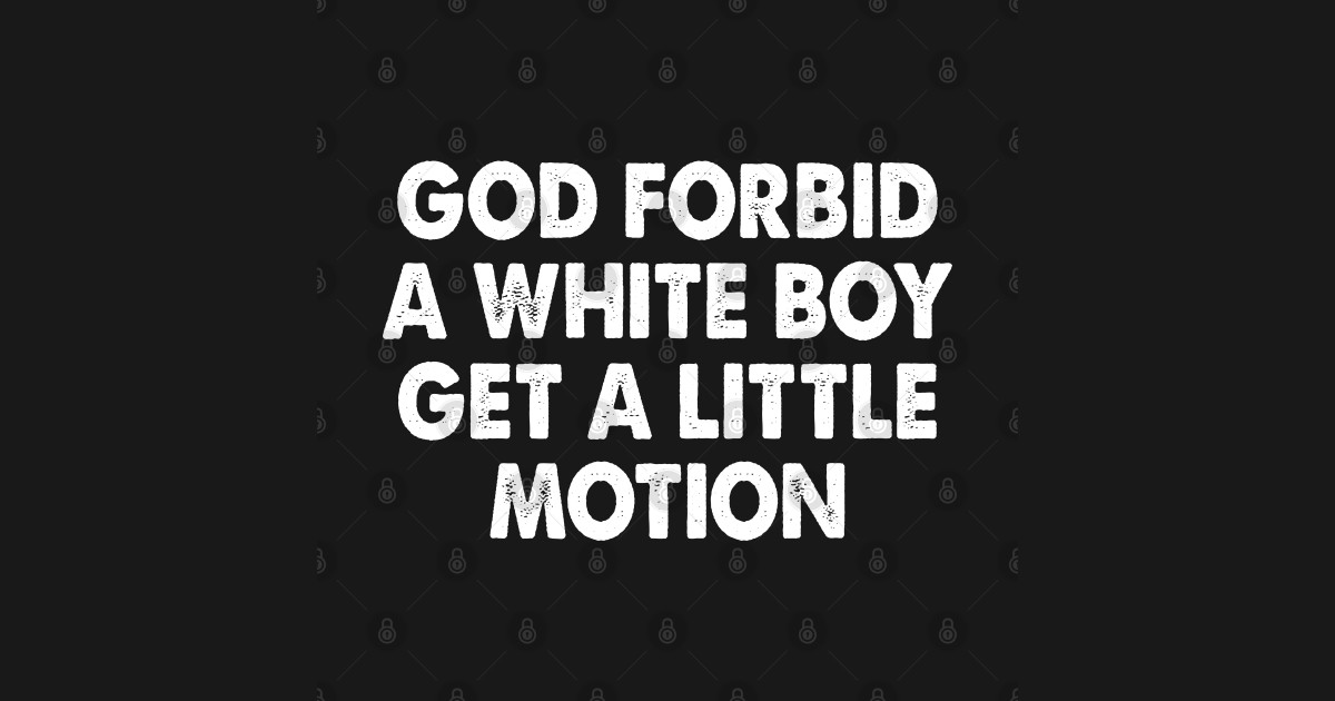 God Forbid a White Boy Gets Motion Meme Text - Funny Internet Phrase ...