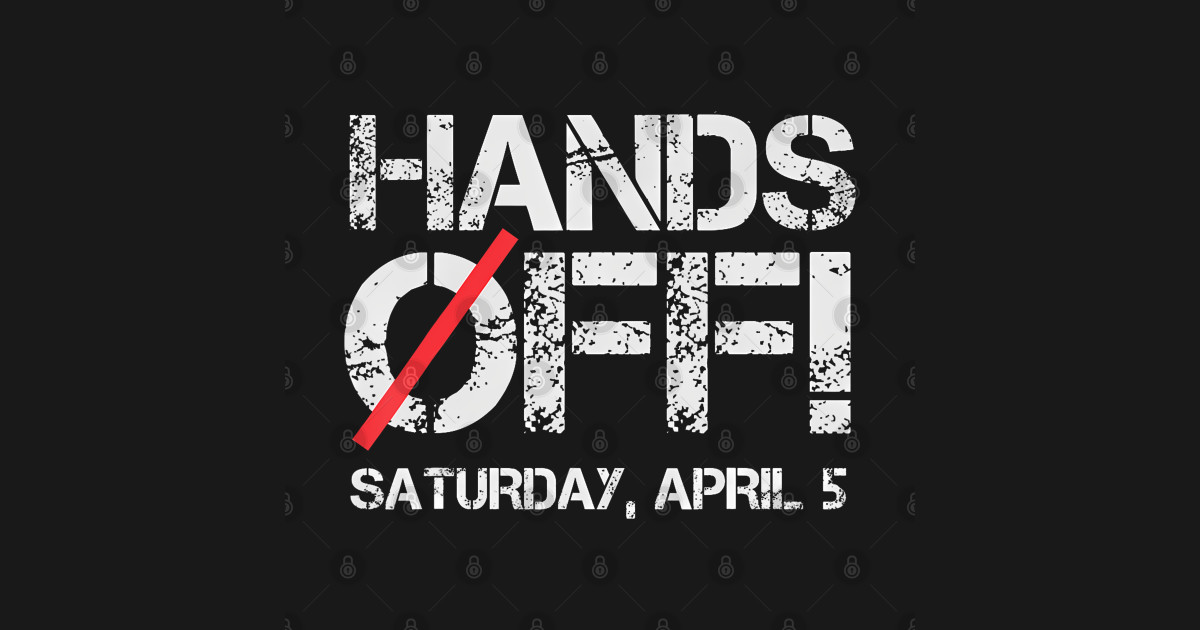Hands Off Protest Saturday April 5 - Hands Off - T-Shirt | TeePublic