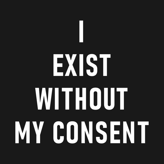 I Exist Without My Consent - I Exist Without My Consent - T-Shirt ...