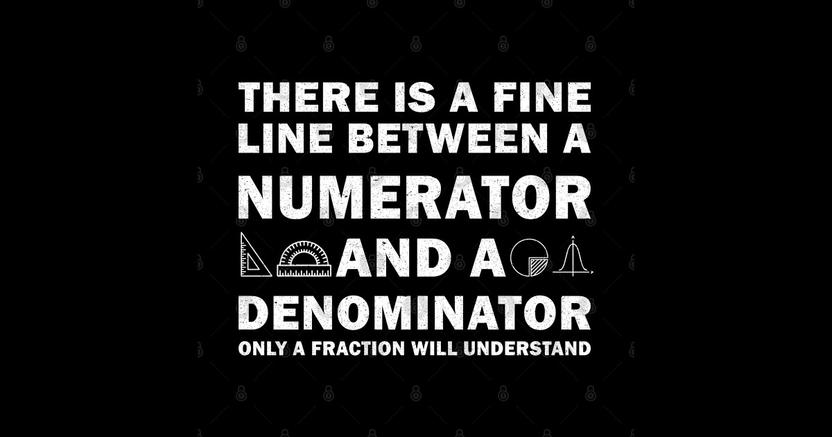 There is a fine line between NUMERATOR and DENOMINATOR - There Is A ...