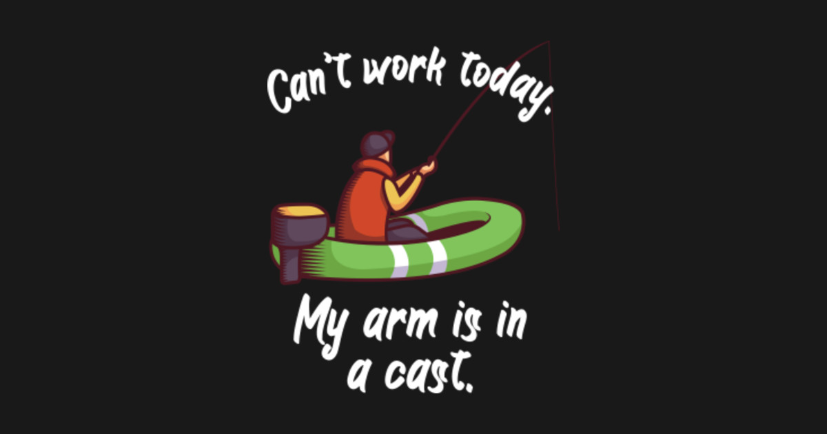Can’t work today My arm is in a cast - Fishing - T-Shirt | TeePublic Can’t work today My arm is in a cast - Fishing - T-Shirt | TeePublic