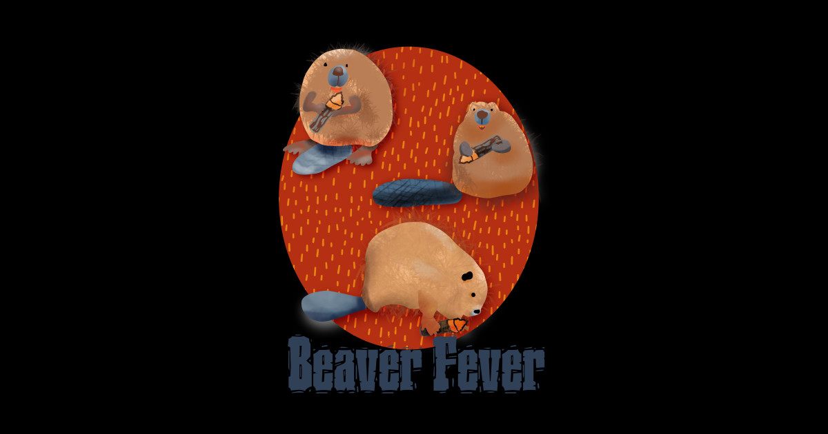 Beaver Fever - Beavers - Posters and Art Prints | TeePublic