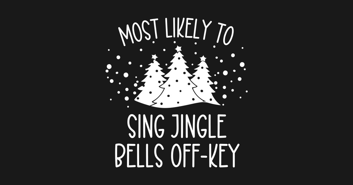 Most Likely To Sing Jingle Bells Off Key - Most Likely To - T-Shirt ...