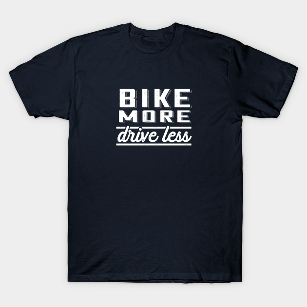 Bike More, Drive Less - Bike - T-Shirt | TeePublic