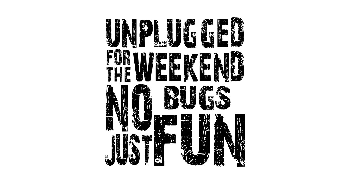 unplugged for the weekend no bugs just fun - Unplugged For The Weekend ...