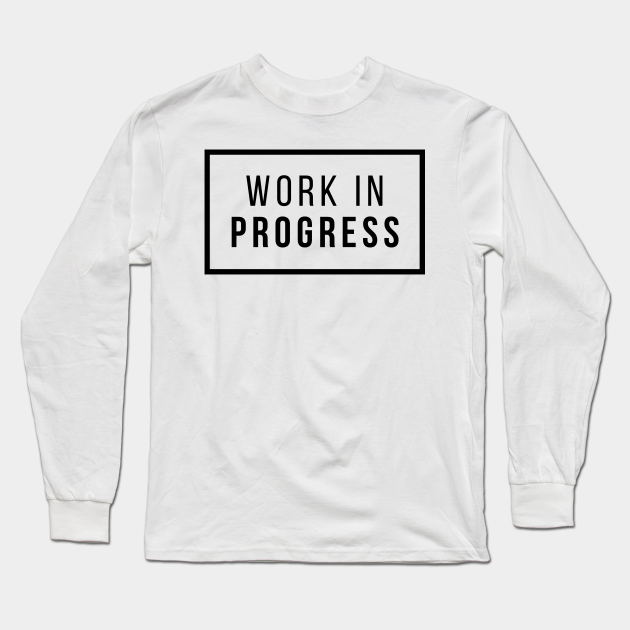 Work In Progress - Work In Progress - Long Sleeve T-Shirt | TeePublic
