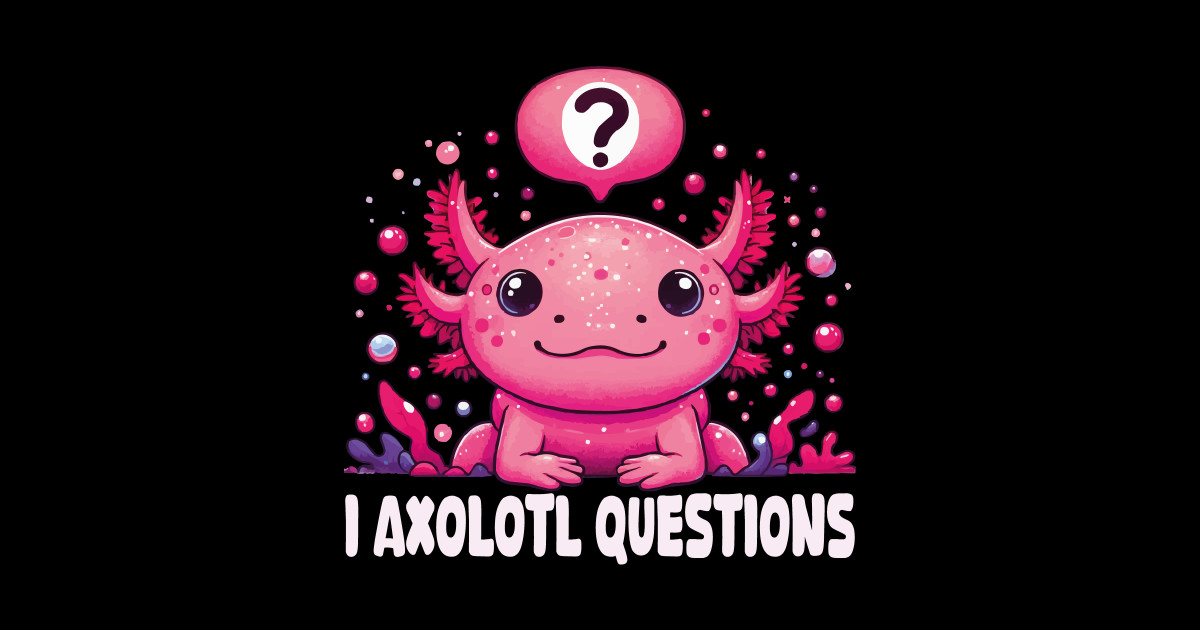I Axolotl Questions Kawaii Axolotl Saying Cute Pink Axolotl - Axolotl ...