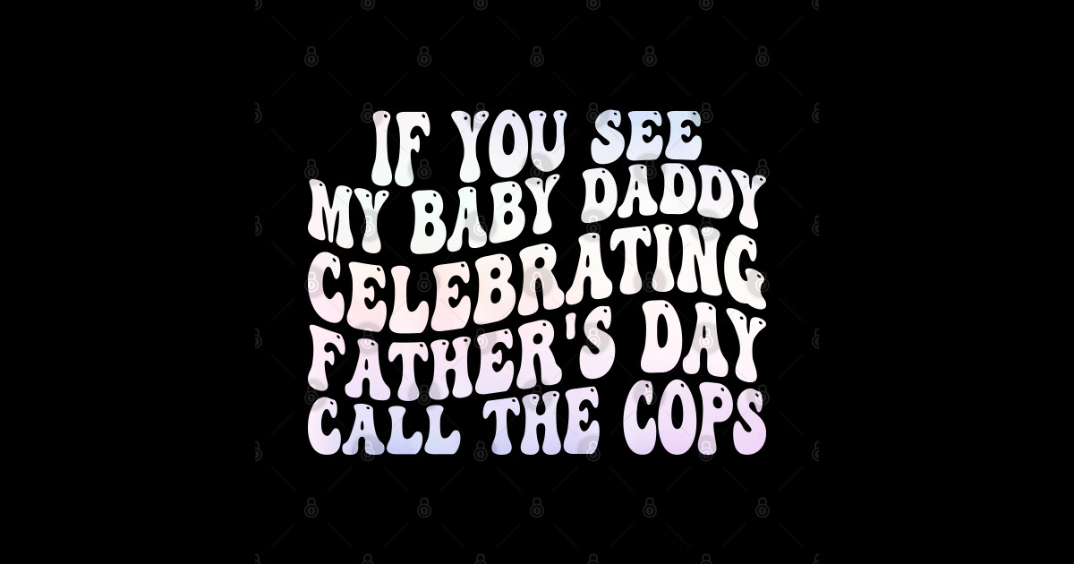 if you see my baby daddy celebrating father's day call the cops - If ...