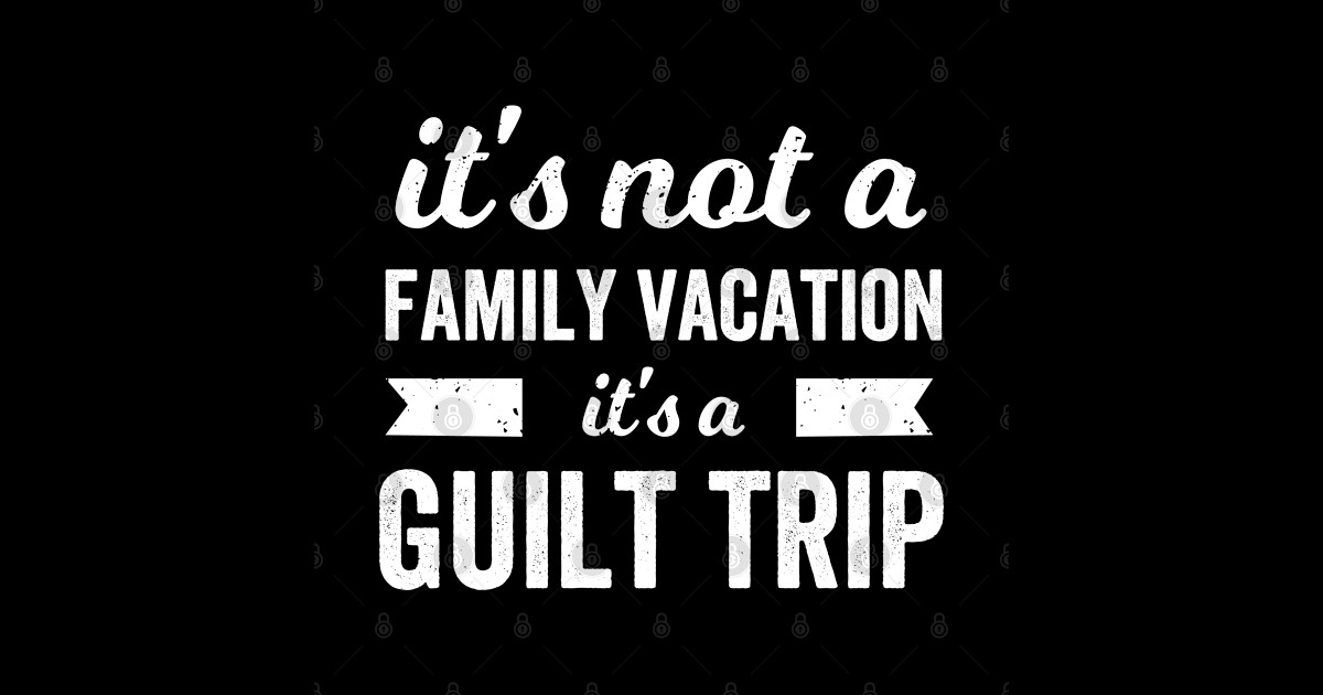 it's not a family vacation it's a guilt trip - Its Not A Family ...